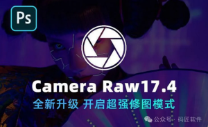 Adobe Camera Raw 17.4 重磅更新！RAW照片一键电影级调色，摄影师狂喜！-码匠软件